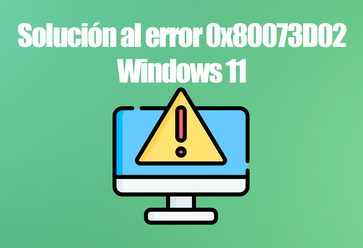 Solución definitiva al error 0x80073D02 en Windows 11